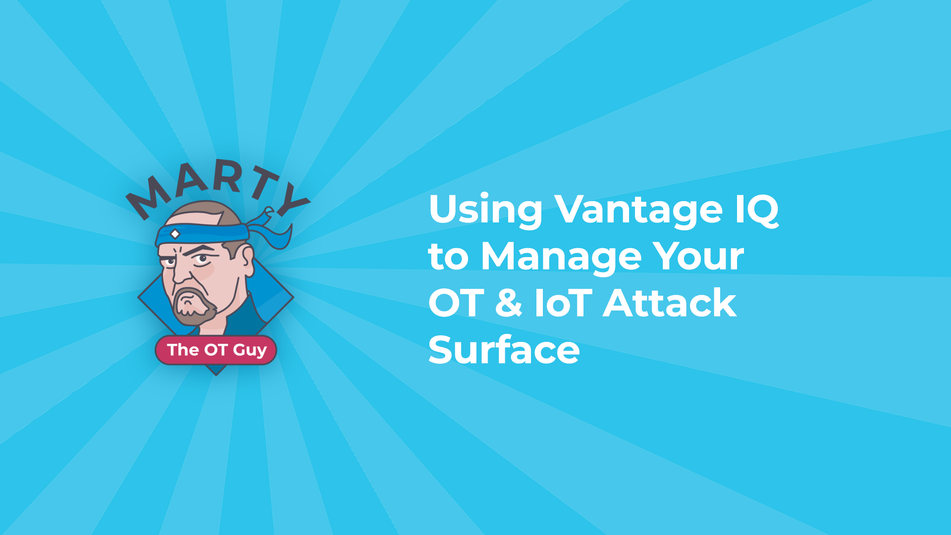 Managing Your OT & IoT Attack Surface with Vantage IQ Managing Your OT & IoT Attack Surface with Vantage IQ